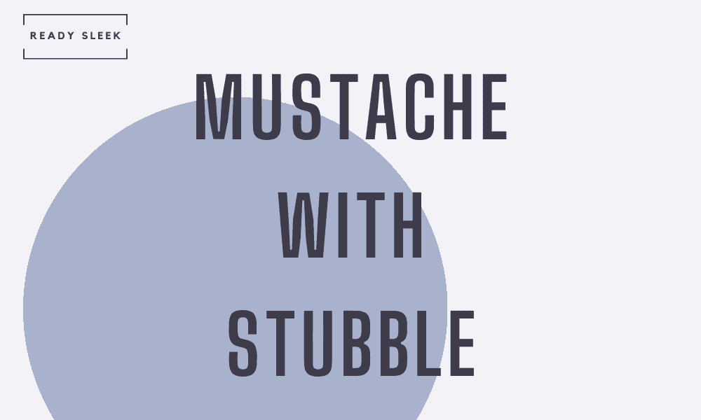 How To Achieve The Perfect Mustache With Stubble Look • Ready Sleek