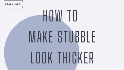 5 Simple Tips To Make Your Stubble Look Thicker • Ready Sleek