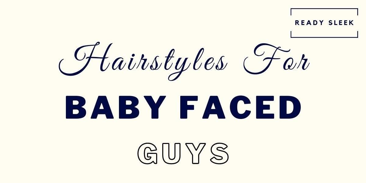 7 Hairstyles For Baby Faced Guys To Look Older • Ready Sleek