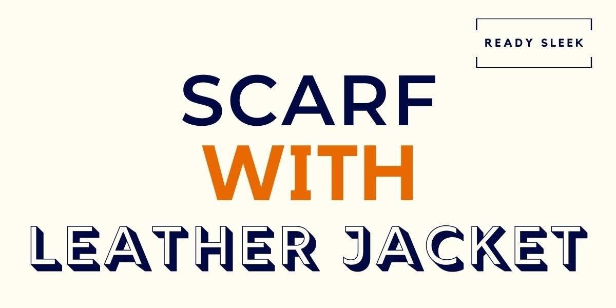 How To Wear A Scarf With A Leather Jacket (6 Tips) • Ready Sleek